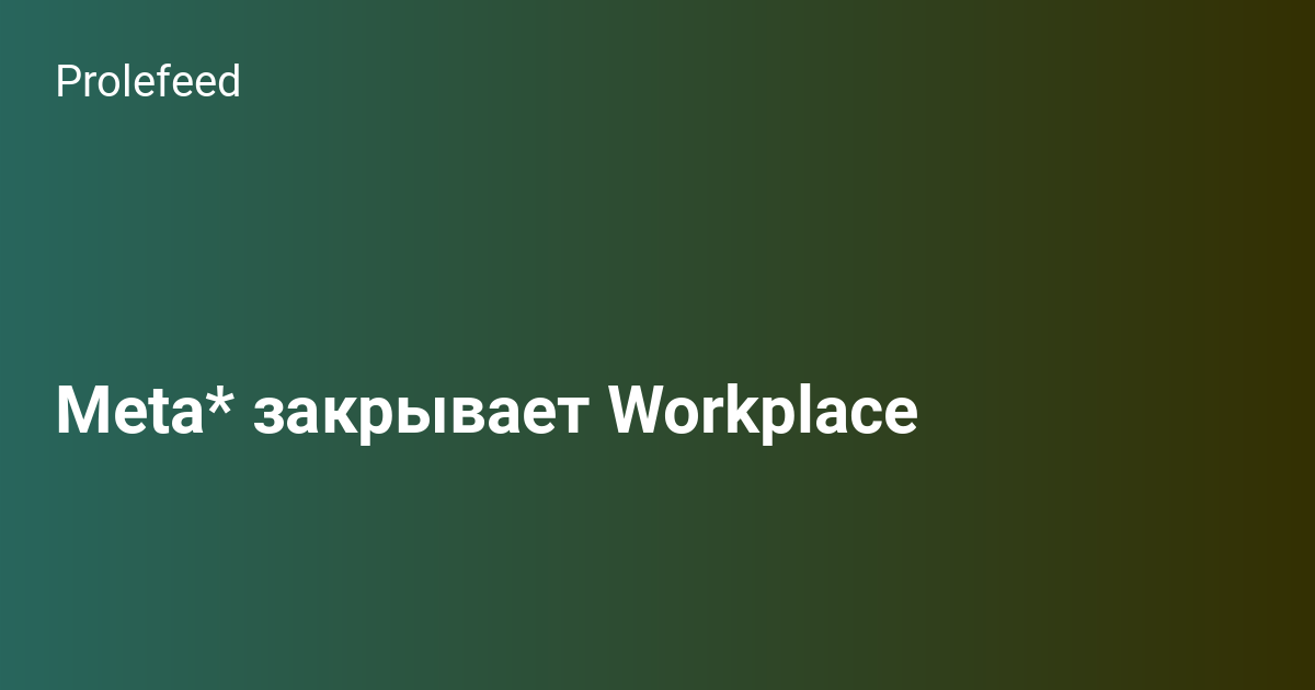 Meta* закрывает Workplace