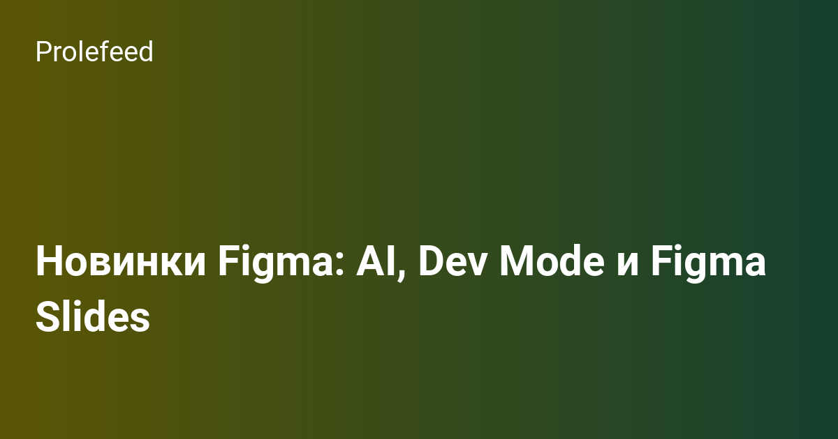 Новинки Figma: AI, Dev Mode и Figma Slides