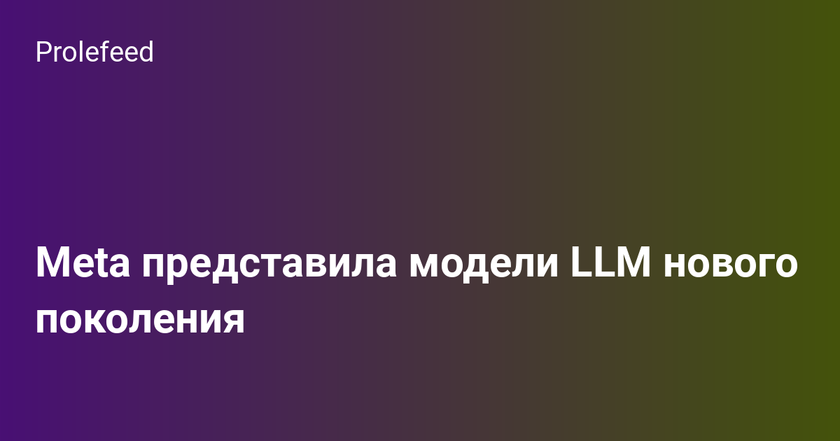 Meta представила модели LLM нового поколения