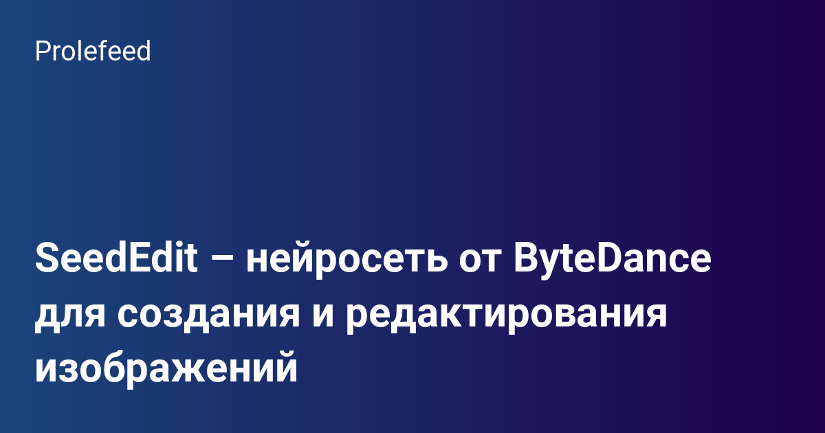 SeedEdit – нейросеть от ByteDance для создания и редактирования изображений
