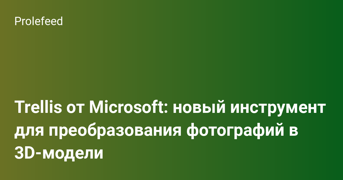 Trellis от Microsoft: новый инструмент для преобразования фотографий в 3D-модели